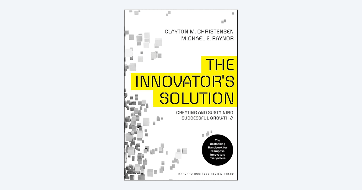 The Innovator’s Solution: Creating and Sustaining Successful Growth ...