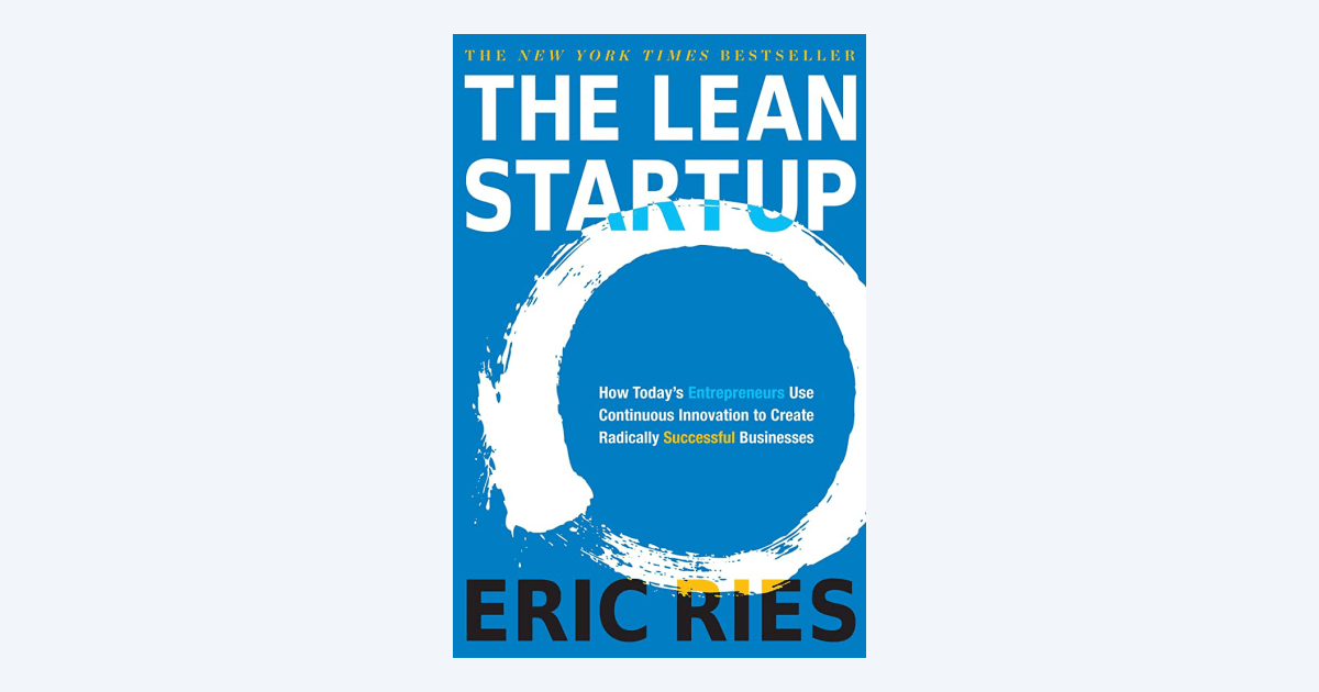 The Lean Startup: How Today’s Entrepreneurs Use Continuous Innovation to Create Radically ...