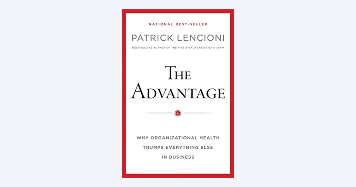 The Advantage: Why Organizational Health Trumps Everything Else in ...